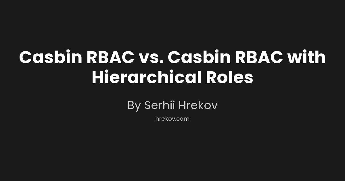 Casbin RBAC vs. Casbin RBAC with Hierarchical Roles | Backend APIs, Web Apps, Bots & Automation ...