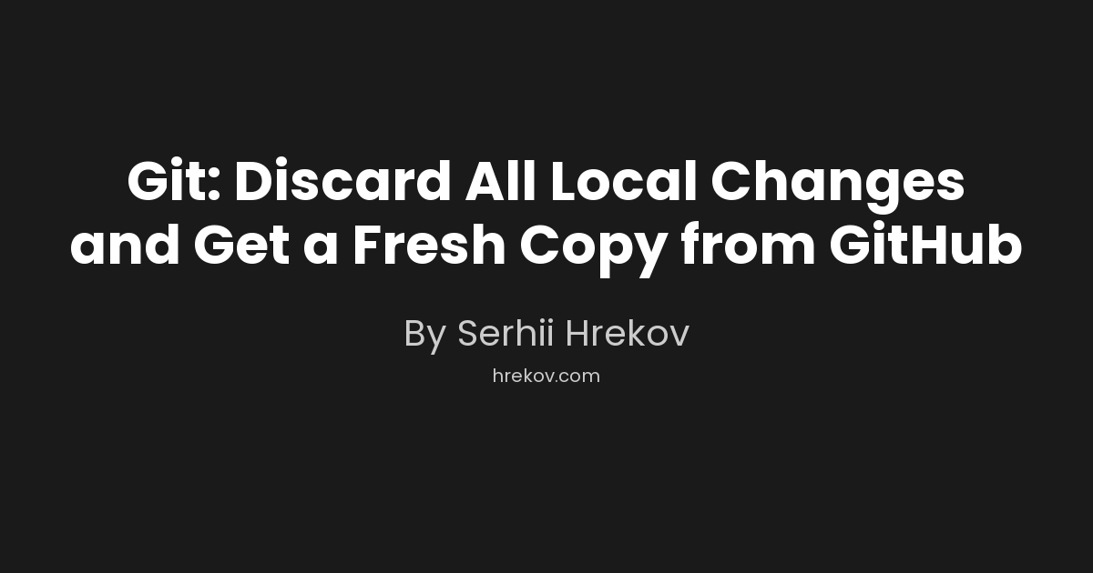 Git: Discard All Local Changes and Get a Fresh Copy from GitHub | Backend APIs, Web Apps, Bots ...