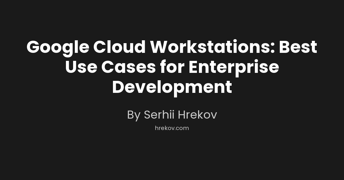 Google Cloud Workstations: Best Use Cases for Enterprise Development ...